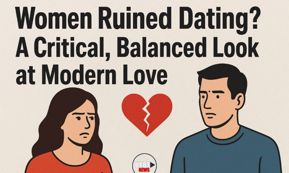 Women Ruined Dating? A Critical, Balanced Look at Modern Love - URBT News
